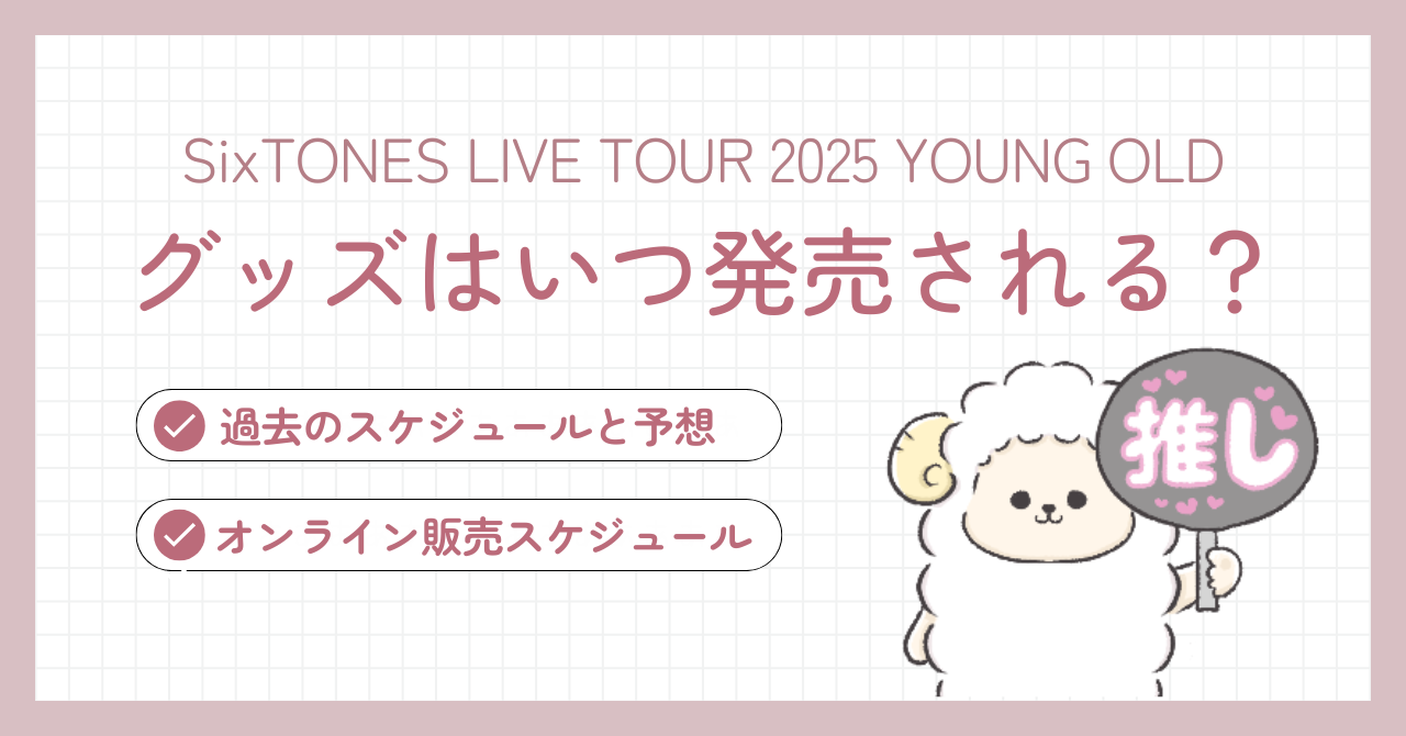 SixTONESライブ2025グッズはいつ発売？購入のコツと活用アイデアを紹介！ | 推し活でもっとハッピーライフ